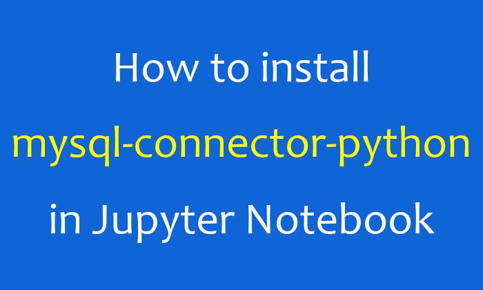 How To Install Mysql connector python In Jupyter Notebook AiHints