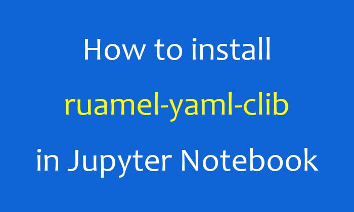 How To Install Ruamel yaml clib In Jupyter Notebook AiHints